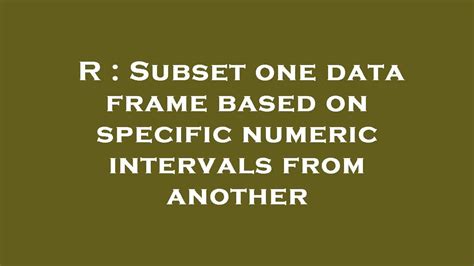 R Subset One Data Frame Based On Specific Numeric Intervals From Another Youtube