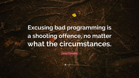 Linus Torvalds Quote “excusing Bad Programming Is A Shooting Offence