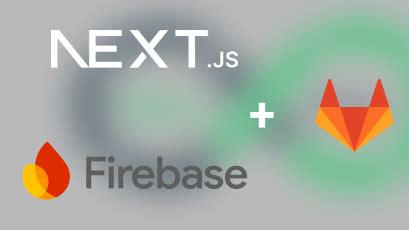 How To Set Up A Gitlab CI CD Pipeline To Deploy A Next Js App To Firebase Devy In