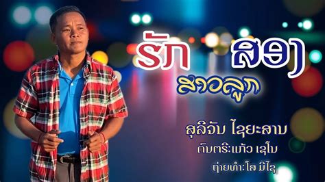 ຮັກສາວລູກສອງ รักสาวลูสอง สุลิจัน ไชยะสาน ສຸລິຈັນ ໄຊຍະສານ ອາເກາະ Youtube