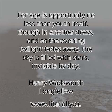 For Age Is Opportunity No Less Than Youth Itself Though In Another