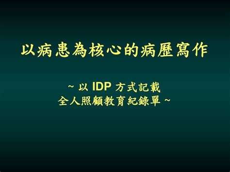以病患為核心的病歷寫作 ~ 以 Idp 方式記載 全人照顧教育紀錄單 ~ Ppt Download