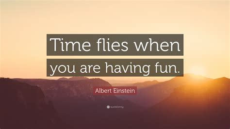 Albert Einstein Quote Time Flies When You Are Having Fun”