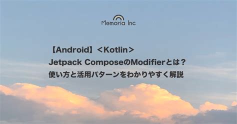 【android】＜kotlin＞jetpack Composeのmodifierとは？使い方と活用パターンをわかりやすく解説 株式会社メモリアインク