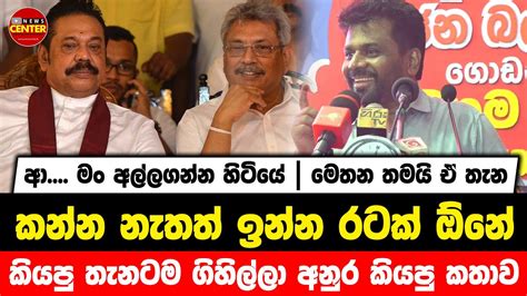 ආ මං අල්ලගන්න හිටියේ කන්න නැතත් ඉන්න රටක් ඕනේ කියපු තැනටම ගිහිල්ලා අනුර කියපු කතාව