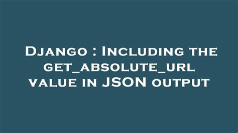Django Including The Getabsoluteurl Value In Json Output Youtube