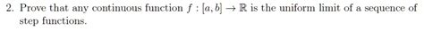 SOLVED Prove That Any Continuous Function F A B 7 Ris The Uniform Limit Of Sequence Of Step