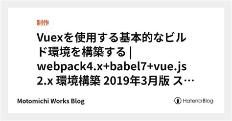 vuexを使用する基本的なビルド環境を構築する webpack4 x babel7 vue js 2 x 環境構築 2019年3月版