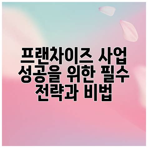 프랜차이즈 사업 성공을 위한 필수 전략과 비법