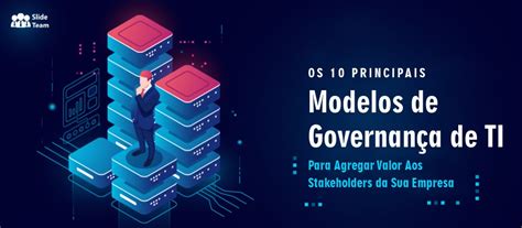 Os 10 Principais Modelos De Governança De Ti Para Agregar Valor Aos