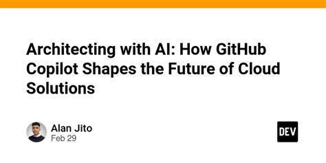 Architecting With Ai How Github Copilot Shapes The Future Of Cloud