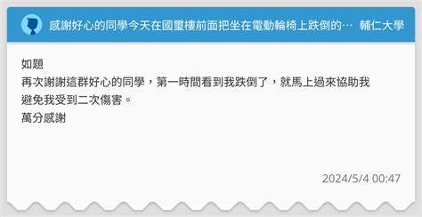感謝好心的同學今天在國璽樓前面把坐在電動輪椅上跌倒的我扶了起來 輔仁大學板 Dcard