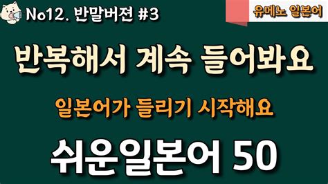No12 생활일본어 50개 반말버젼3번 반복해서 계속 들어봐요 일본어가 들리기 시작해요 Jlpt N5급 수준 존댓말 반말 외우지 말고 들어봐요한글발음