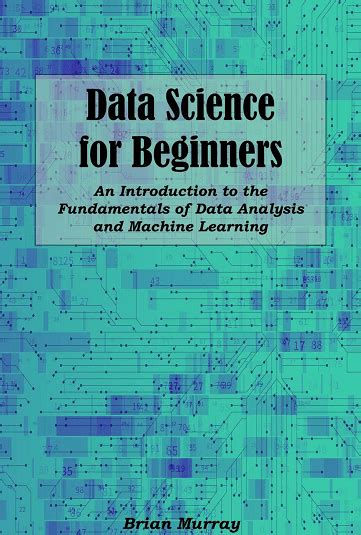 Data Science For Beginners An Introduction To The Fundamentals Of Data Analysis And Machine