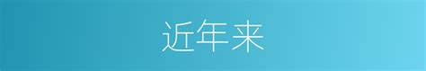 近年来的近义词 近年来的反义词 近年来的同义词 相似词查询
