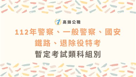 112年警察、一般警察、國安、鐵路、退除役特考暫定考試類科組別 【高鋒公職】消防、鐵路、司法、移民、高普考、國安局、調查局考試and27402