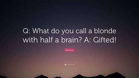 Various Quote Q What Do You Call A Blonde With Half A Brain A Gifted