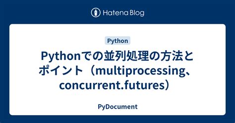 Pythonでの並列処理の方法とポイント（multiprocessing、concurrentfutures） Pydocument