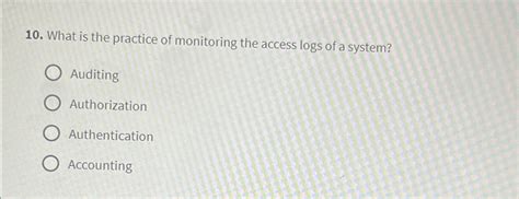 Solved What Is The Practice Of Monitoring The Access Logs Of