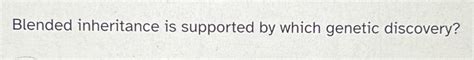 Solved Blended Inheritance Is Supported By Which Genetic