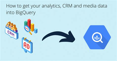 How To Get Your Analytics Crm And Media Data Into Bigquery