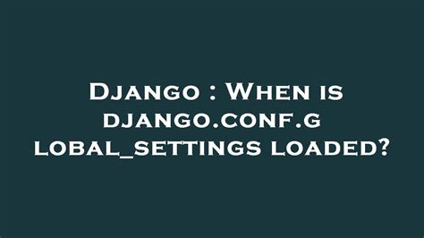 Django When Is Nfglobalsettings Loaded Youtube