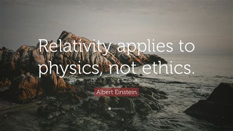 Albert Einstein Quote “relativity Applies To Physics Not Ethics ”