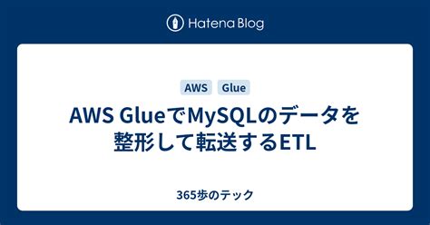 Aws Glueでmysqlのデータを整形して転送するetl 365歩のテック