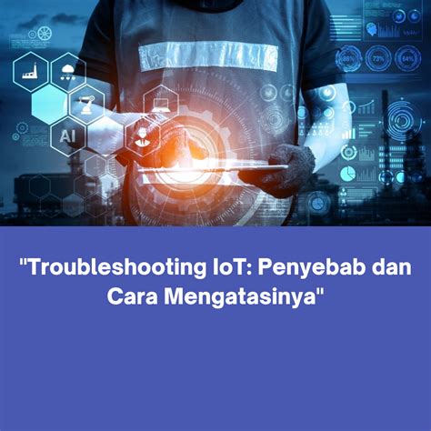 Troubleshooting IoT Penyebab Dan Cara Mengatasinya Algorista
