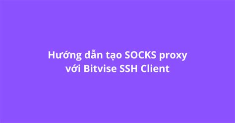 Hướng Dẫn Tạo Socks Proxy Với Bitvise Ssh Client
