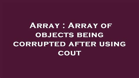 array array of objects being corrupted after using cout youtube