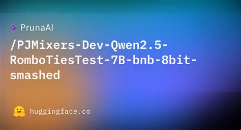 PrunaAI PJMixers Dev Qwen2 5 RomboTiesTest 7B Bnb 8bit Smashed Discussions