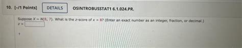 Solved Suppose XN 8 7 What Is The Z Score Of X 8 Enter Chegg Com