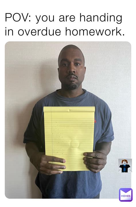 Pov You Are Handing In Overdue Homework Eefy10 Memes