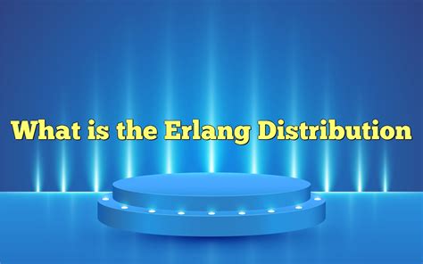What Is The Erlang Distribution