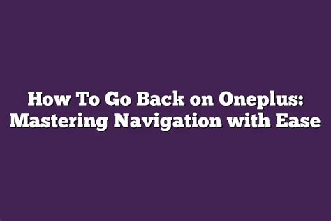 How To Go Back On Oneplus Mastering Navigation With Ease Hello Smart