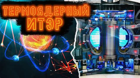 ИТЭР термоядерная мощь на смену АЭС Принцип работы реактора Новые технологии в энергетике
