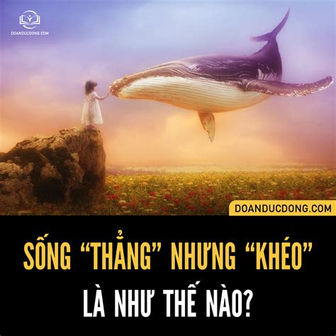 SỐNG THẲNG NHƯNG KHÉO LÀ NHƯ THẾ NÀO Đoàn Đức Đồng