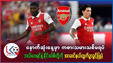 နောက်ဆုံးနေ့မှာ ကစားသမားသစ်မရဘဲ ဘယ်လာရင်နဲ့ နိုင်းစ်ကို ထွက်ခွာခွင့်ပြုခဲ့တဲ့ အာဆင်နယ် Youtube