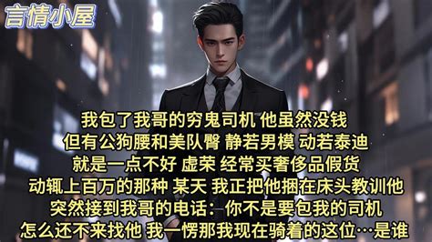 我包了我哥的穷鬼司机。他虽然没钱，但有公狗腰和美队臀，静若男模，动若泰迪。 就是一点不好，虚荣，经常买奢侈品假货，动辄上百万的那种。某天，我正