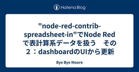 Node Red Contrib Spreadsheet Inでnode Redで表計算系データを扱う その2：dashboardのuiから更新 Bye Bye Moore