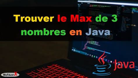 Trouver Le Max De 3 Nombres En Java WayToLearnX