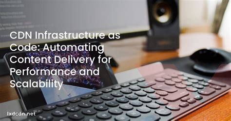 Cdn Infrastructure As Code Automating Content Delivery For Performance