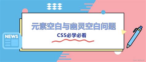 Css必学：元素之间的空白与行内块的幽灵空白问题css 空白 Csdn博客