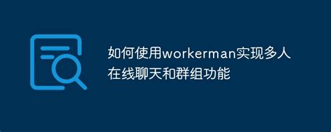如何使用workerman实现多人在线聊天和群组功能 米云 如何使用workerman实现多人在线聊天和群组功能 米云