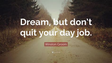 Winston Groom Quote Dream But Dont Quit Your Day Job