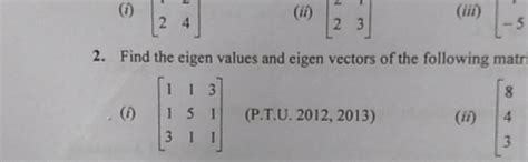2 Find The Eigen Values And Eigen Vectors Of The Following Matri ⎣⎡ 1