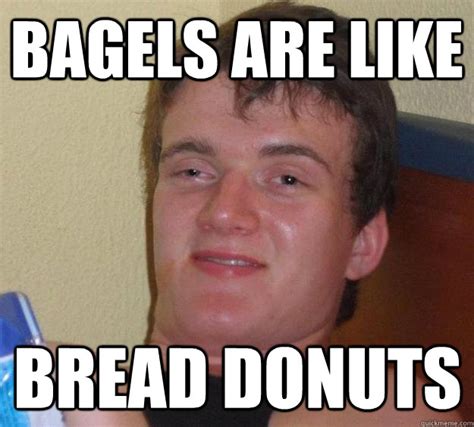 Bagels Are Like Bread Donuts 10 Guy Quickmeme