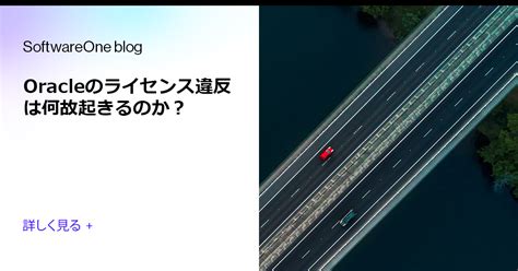 Oracleのライセンス違反は何故起きるのか？ Softwareone Blog