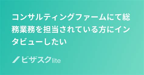 コンサルティングファームにて総務業務を担当されている方にインタビューしたい スポットコンサル ビザスク